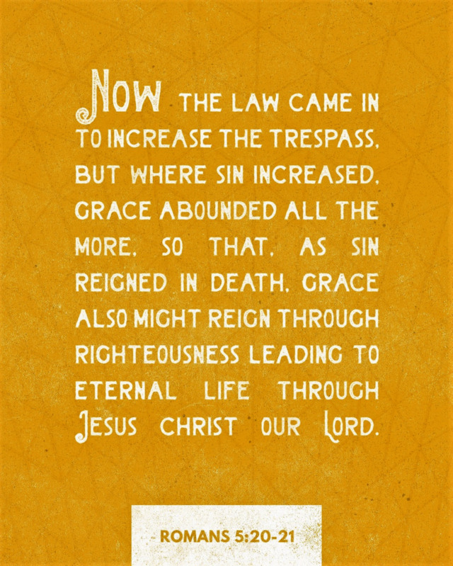 Romans 5:20-21 (ESV) - Now the law came in to increase the trespass ... Romans 5:20-21 (ESV) - Now the law came in to increase the trespass ...